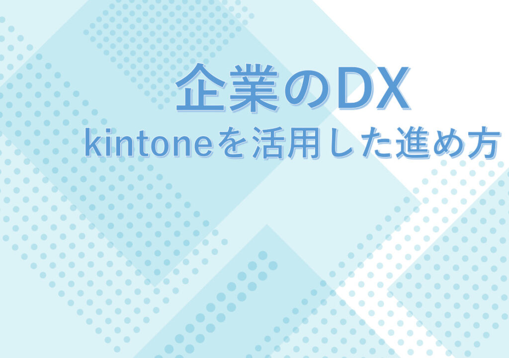 企業のDX！kintoneを活用した具体的は方法を解説！ – 伴走ナビ – DX人材の育成を実現するメディア
